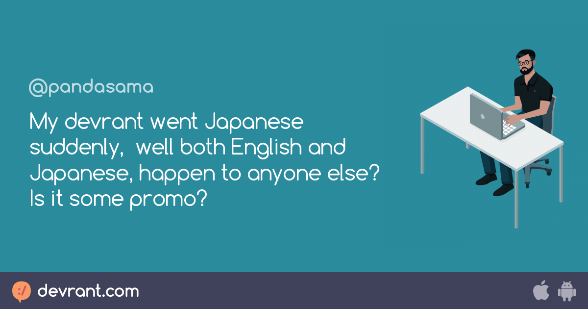 My devrant went Japanese suddenly, well both English and Japanese, happen to anyone else? Is it ...