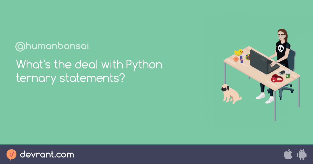 dumb - What's the deal with Python ternary statements? - devRant