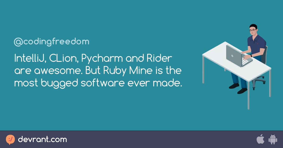 IntelliJ, CLion, Pycharm and Rider are awesome. But Ruby Mine is the most bugged software ever ...