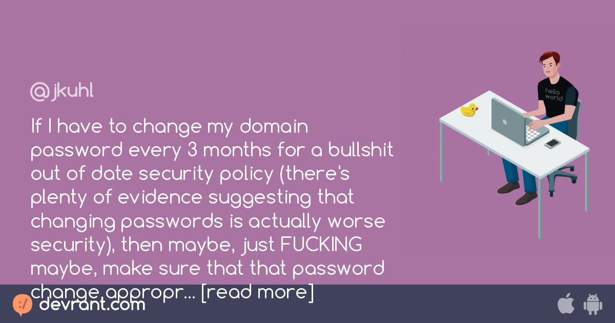 If I have to change my domain password every 3 months for a bullshit out of date security policy ...