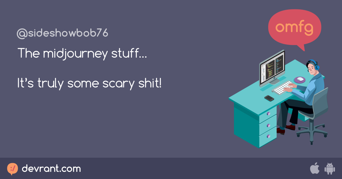 The midjourney stuff… It’s truly some scary shit! - devRant