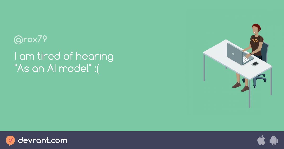 chatgpt - I am tired of hearing "As an AI model" :( - devRant