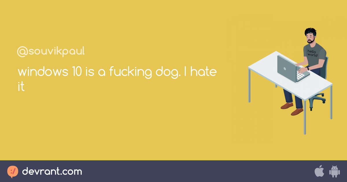 windows 10 is a fucking dog. I hate it - devRant