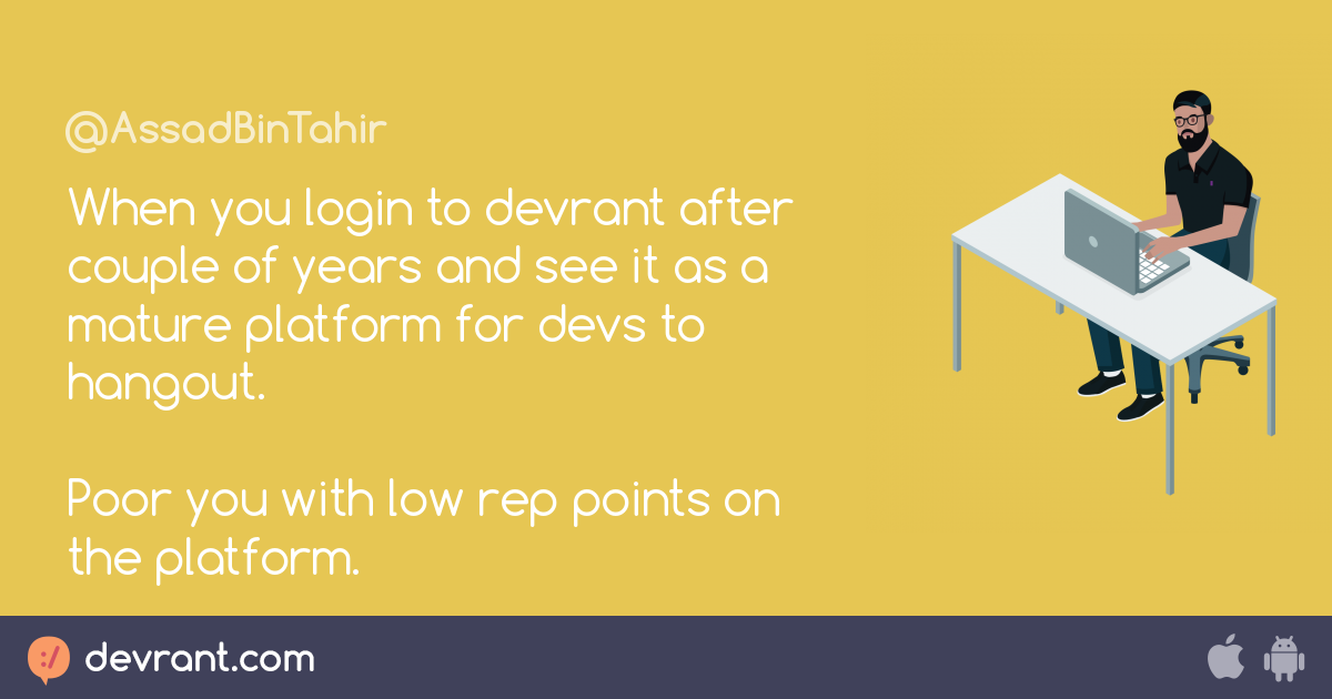 When you login to devrant after couple of years and see it as a mature platform for devs to ...