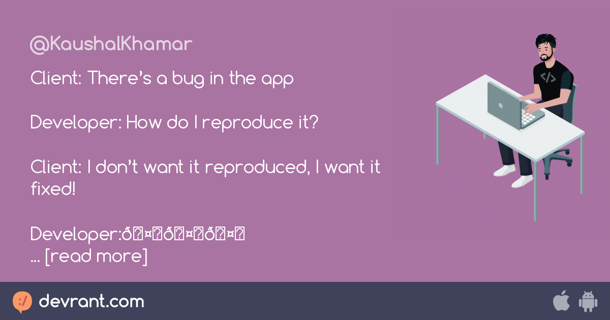 client - Client: There’s a bug in the app Developer: How do I reproduce it? Client: I don’t want ...
