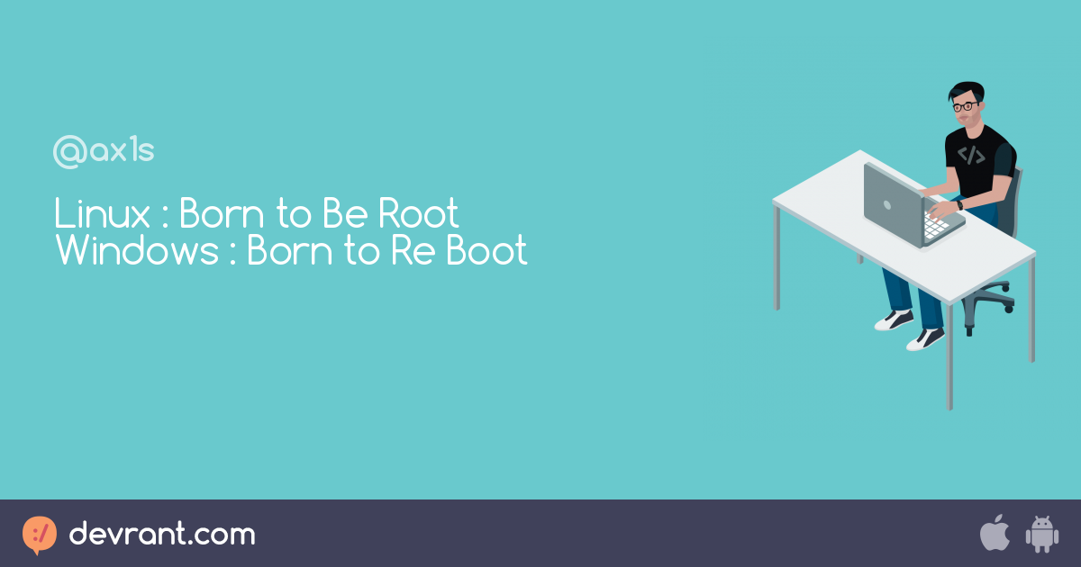 linux - Linux : Born to Be Root Windows : Born to Re Boot - devRant