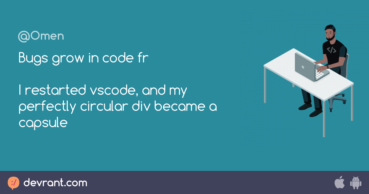 Bugs grow in code fr I restarted vscode, and my perfectly circular div became a capsule - devRant