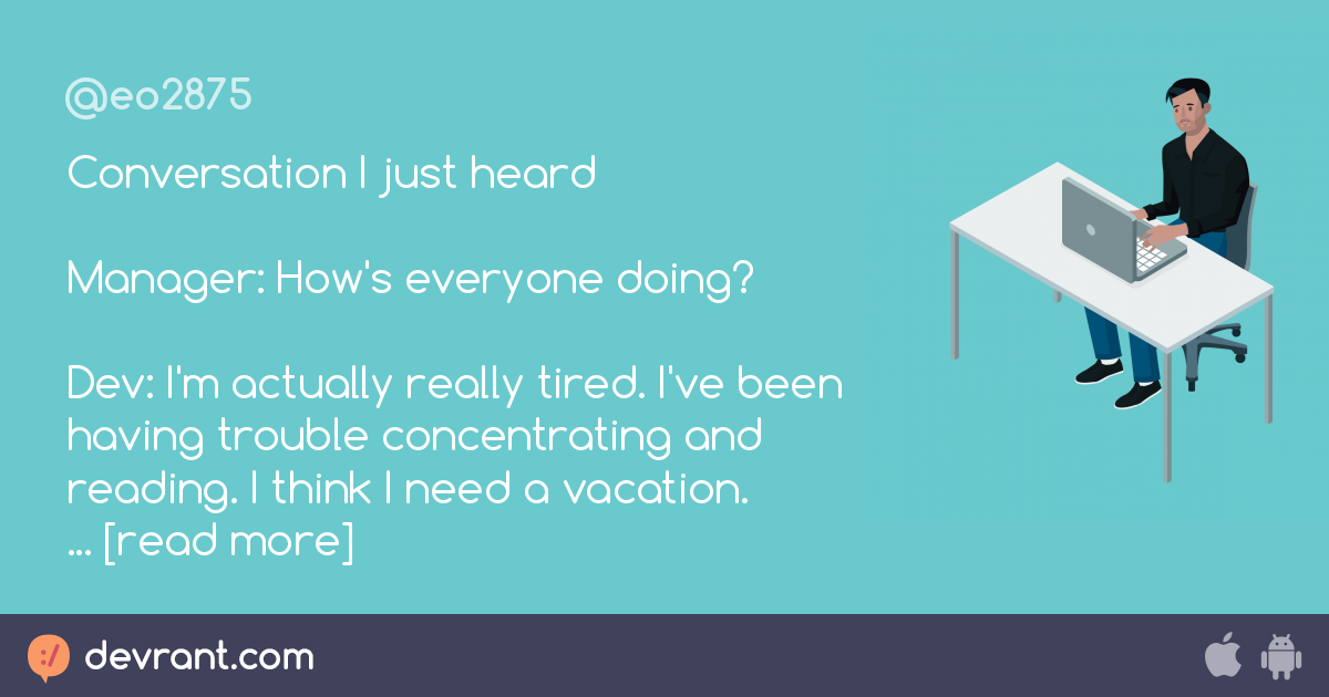 tired - Conversation I just heard Manager: How's everyone doing? Dev: I'm actually really tired ...