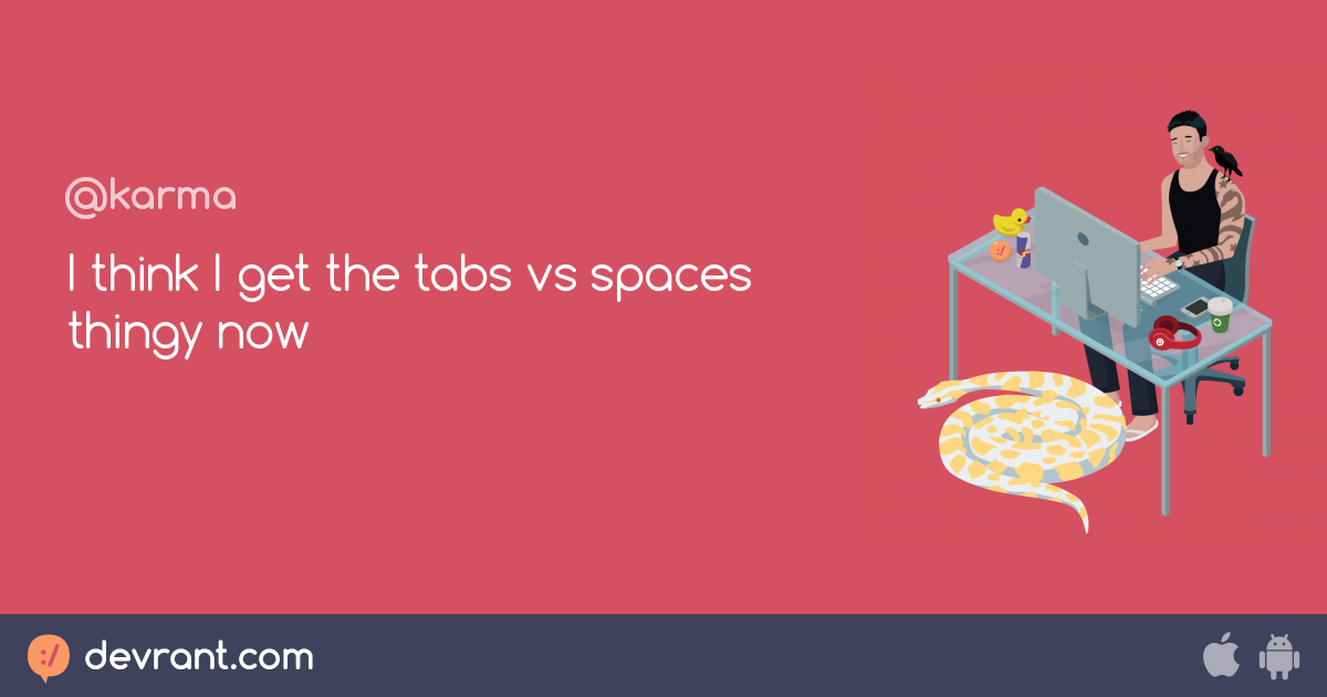 I think I get the tabs vs spaces thingy now 😄 - devRant