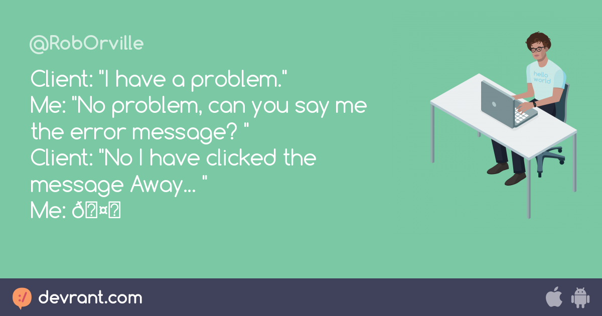 client failure - Client: "I have a problem." Me: "No problem, can you ...
