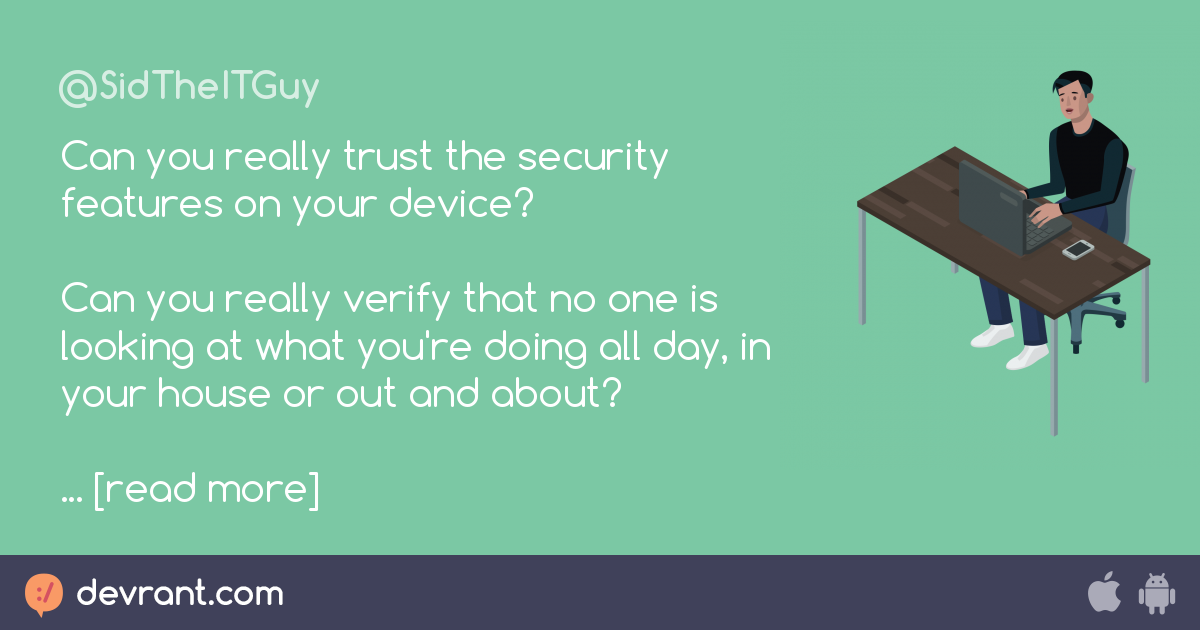 Can you really trust the security features on your device? Can you really verify that no one is ...