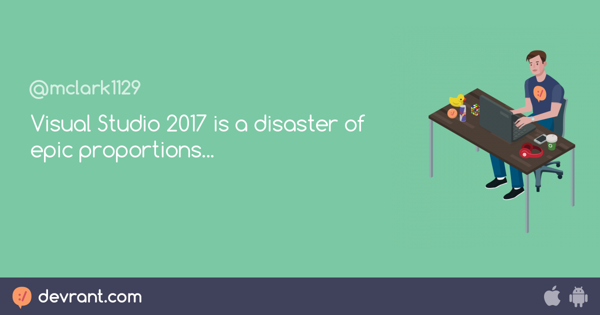 vs sucks - Visual Studio 2017 is a disaster of epic proportions... - devRant