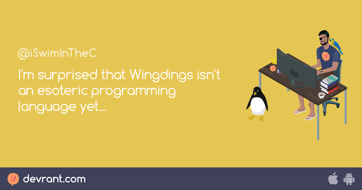 I'm surprised that Wingdings isn't an esoteric programming language yet... - devRant