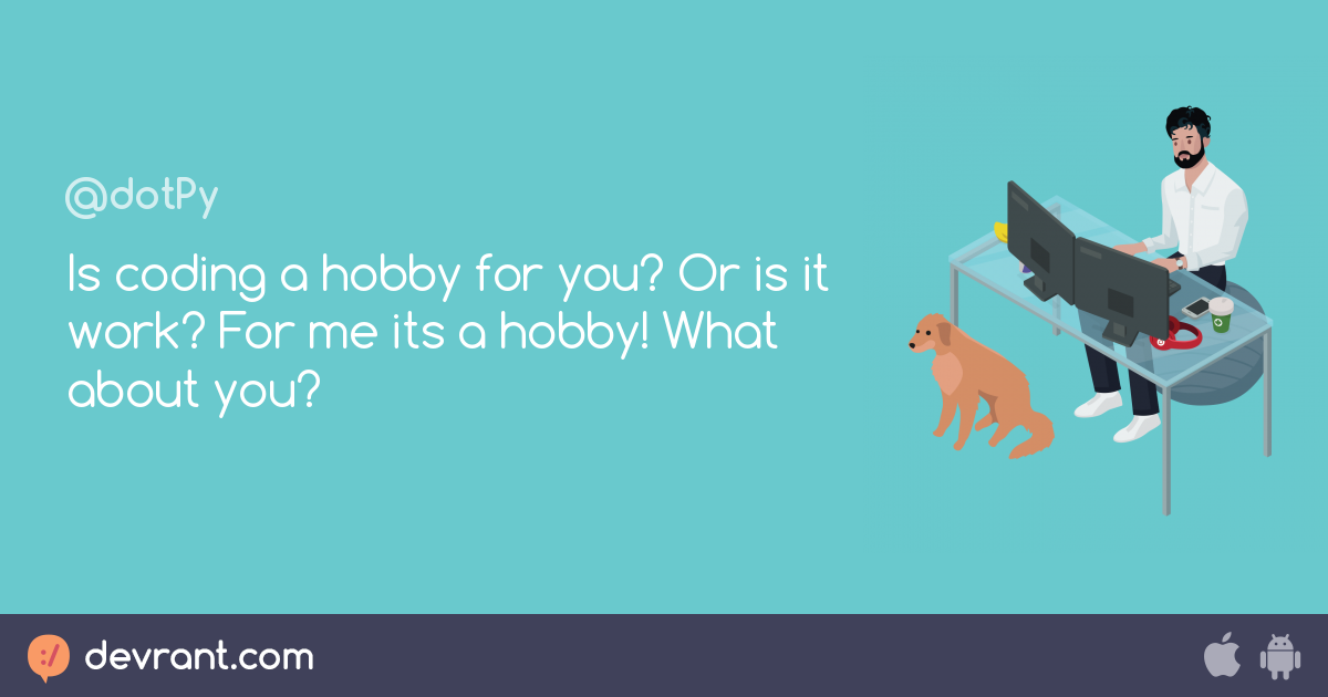 coding - Is coding a hobby for you? Or is it work? For me its a hobby ...