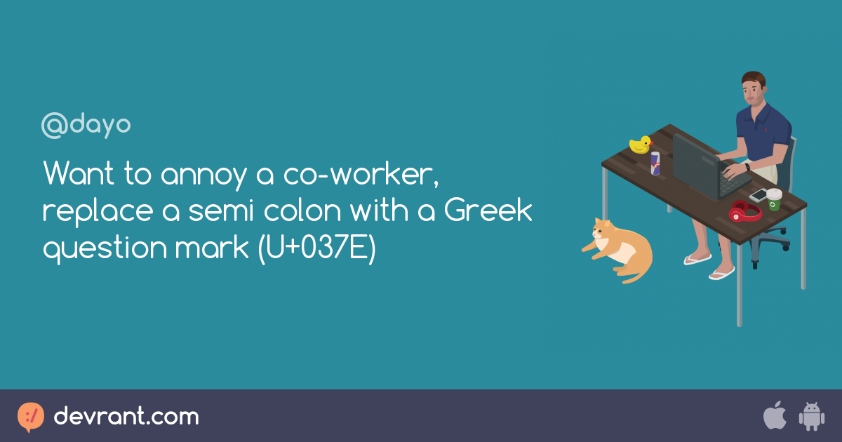 Want to annoy a co-worker, replace a semi colon with a Greek question ...