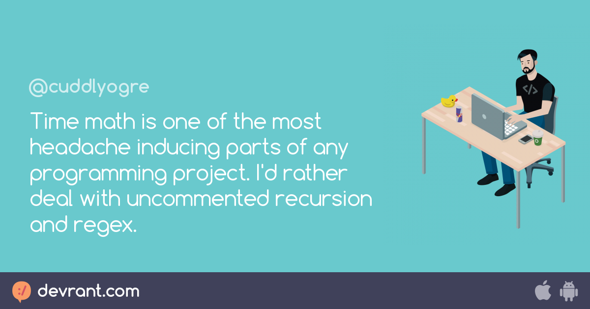 Time math is one of the most headache inducing parts of any programming project. I'd rather deal ...