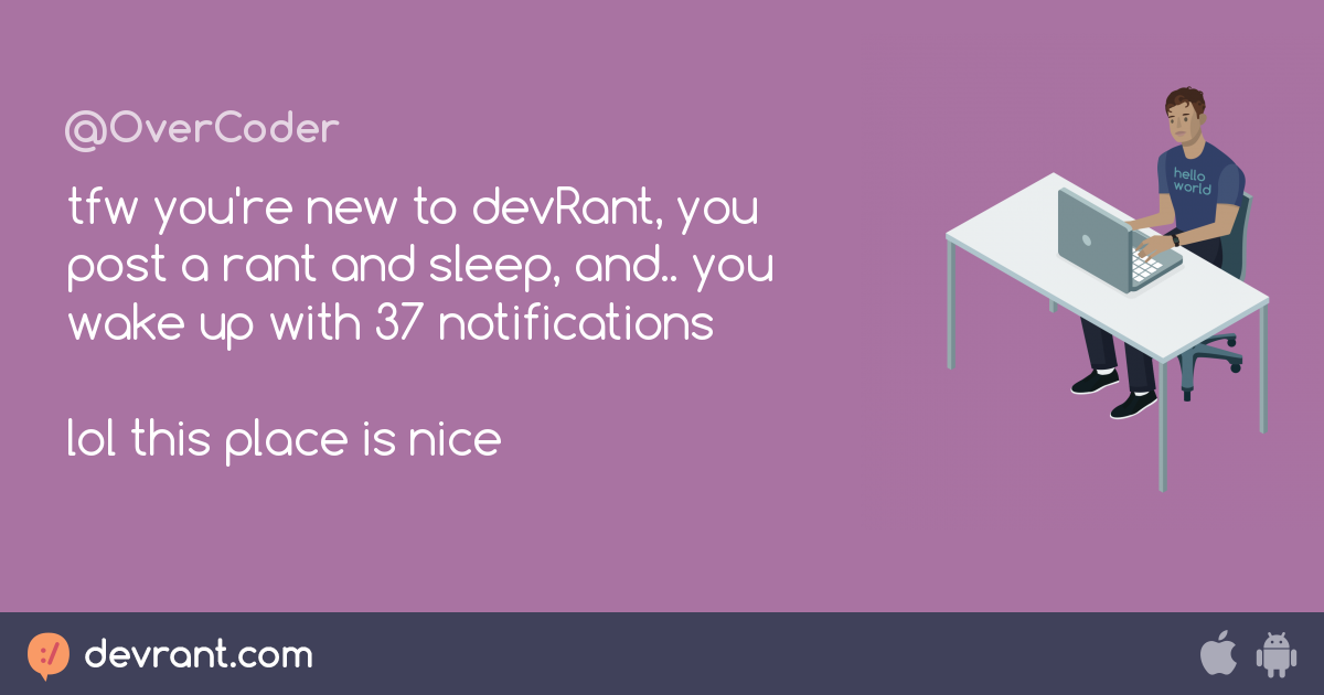 devrant - tfw you're new to devRant, you post a rant and sleep, and.. you wake up with 37 ...