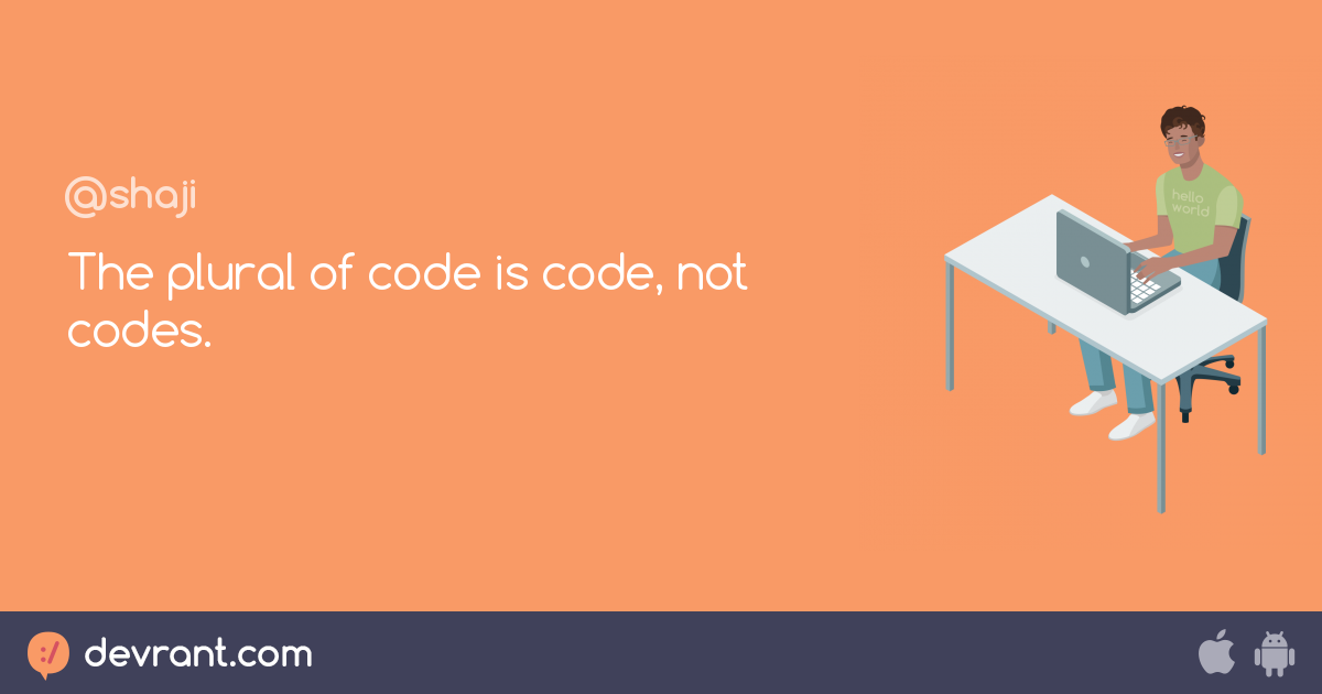 you know what grinds my gears - The plural of code is code, not codes. - devRant