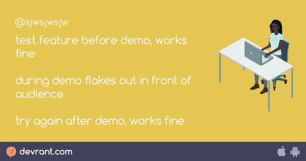 test feature before demo, works fine during demo flakes out in front of ...