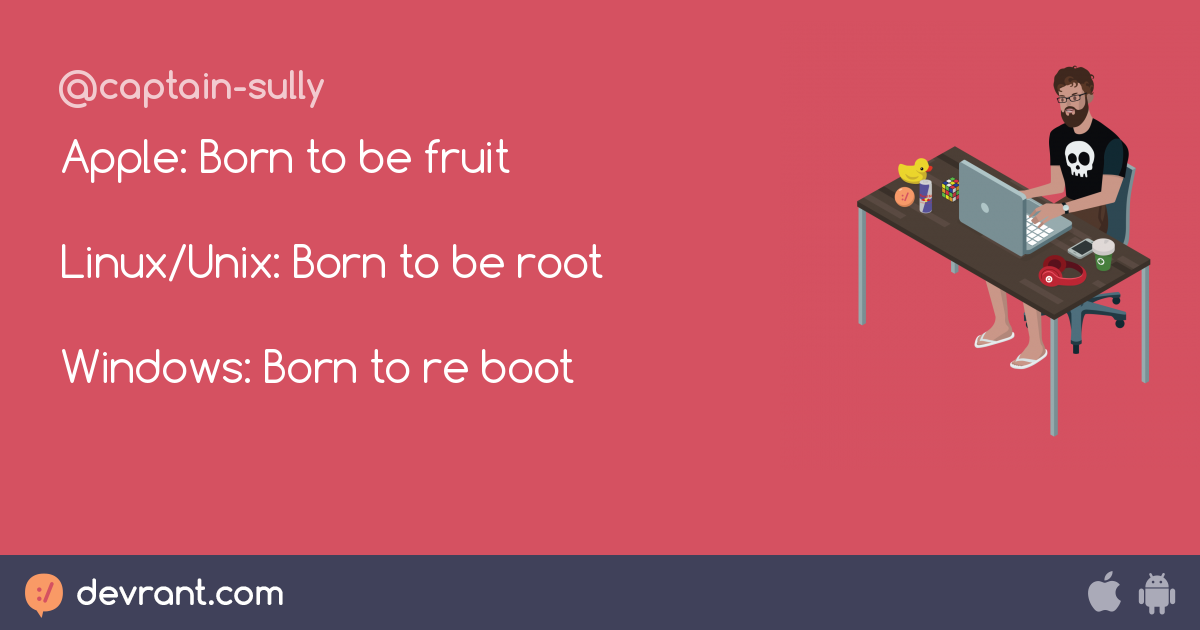 os x - Apple: Born to be fruit Linux/Unix: Born to be root Windows ...