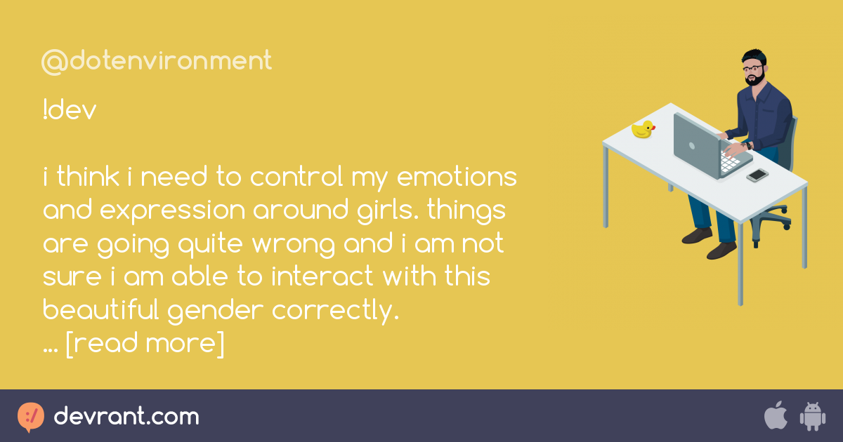 !dev i think i need to control my emotions and expression around girls. things are going quite ...