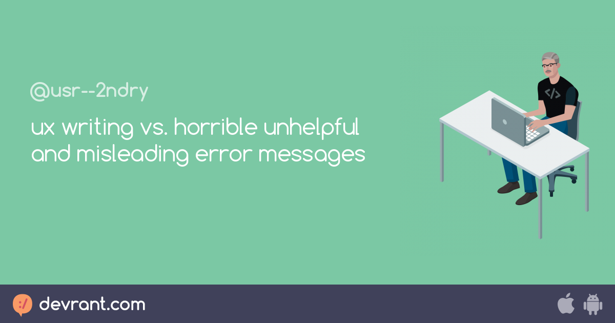 ux - ux writing vs. horrible unhelpful and misleading error messages - devRant