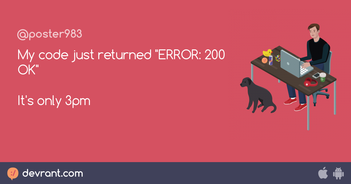 My code just returned "ERROR: 200 OK" It's only 3pm - devRant