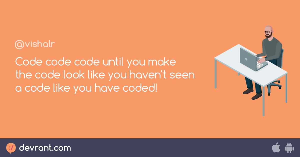 life of a programmer - Code code code until you make the code look like ...