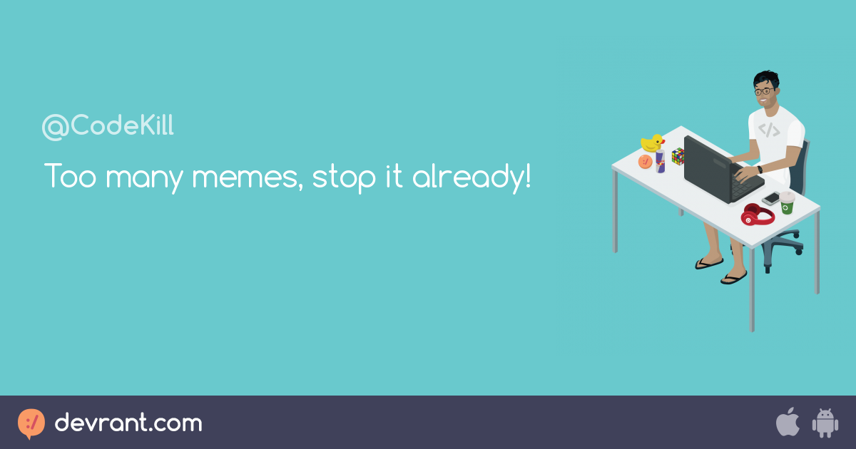 annoying - Too many memes, stop it already! - devRant