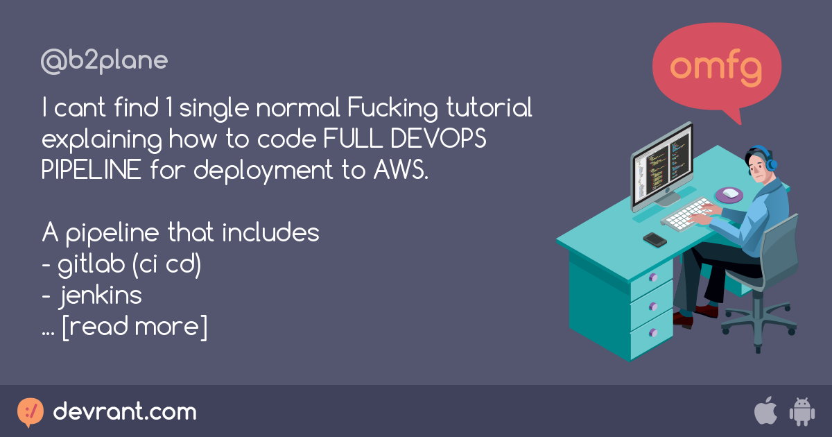 I cant find 1 single normal Fucking tutorial explaining how to code FULL DEVOPS PIPELINE for ...
