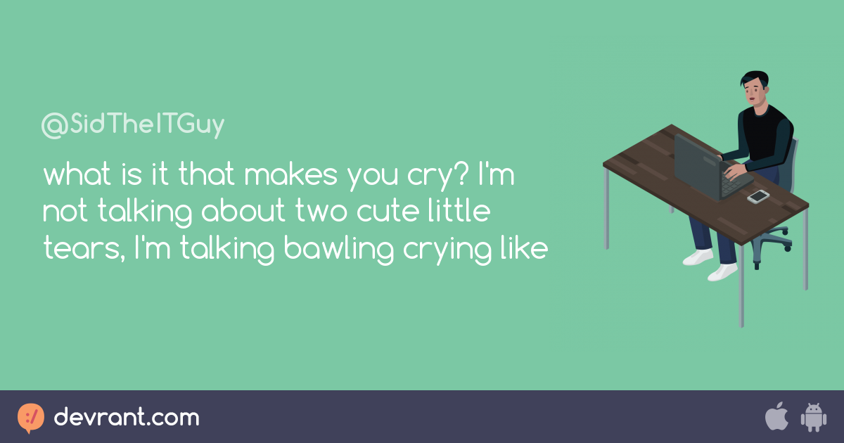 what is it that makes you cry? I'm not talking about two cute little ...