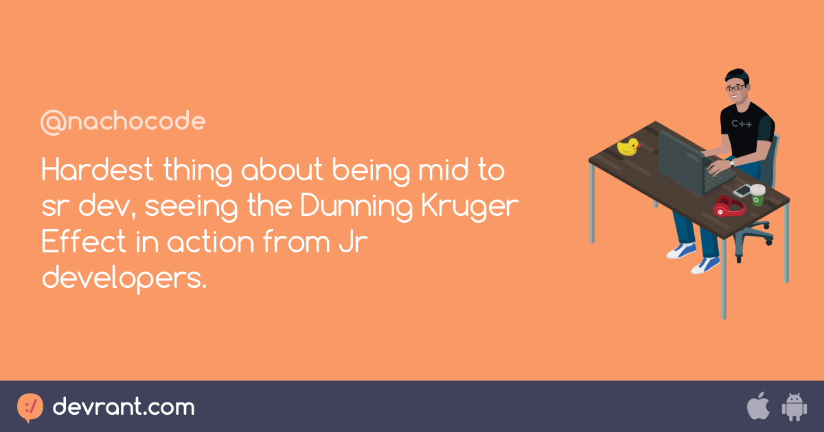 Hardest thing about being mid to sr dev, seeing the Dunning Kruger Effect in action from Jr ...