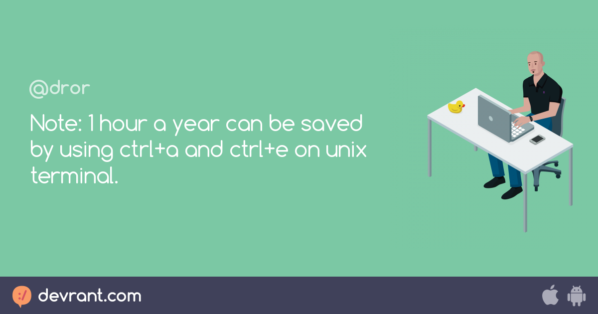 shortcuts - Note: 1 hour a year can be saved by using ctrl+a and ctrl+e on unix terminal. - devRant