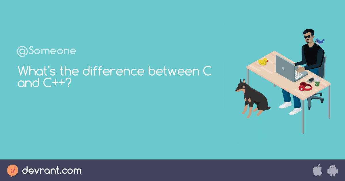 c - What's the difference between C and C++? - devRant