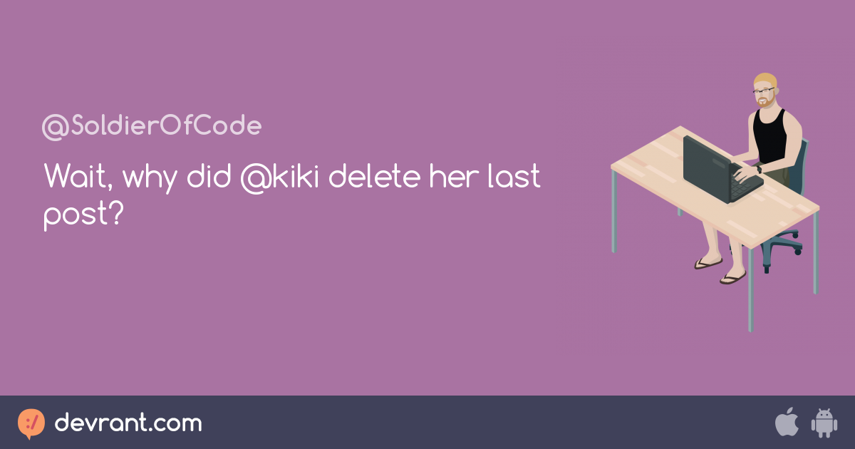 Wait, why did @kiki delete her last post? - devRant