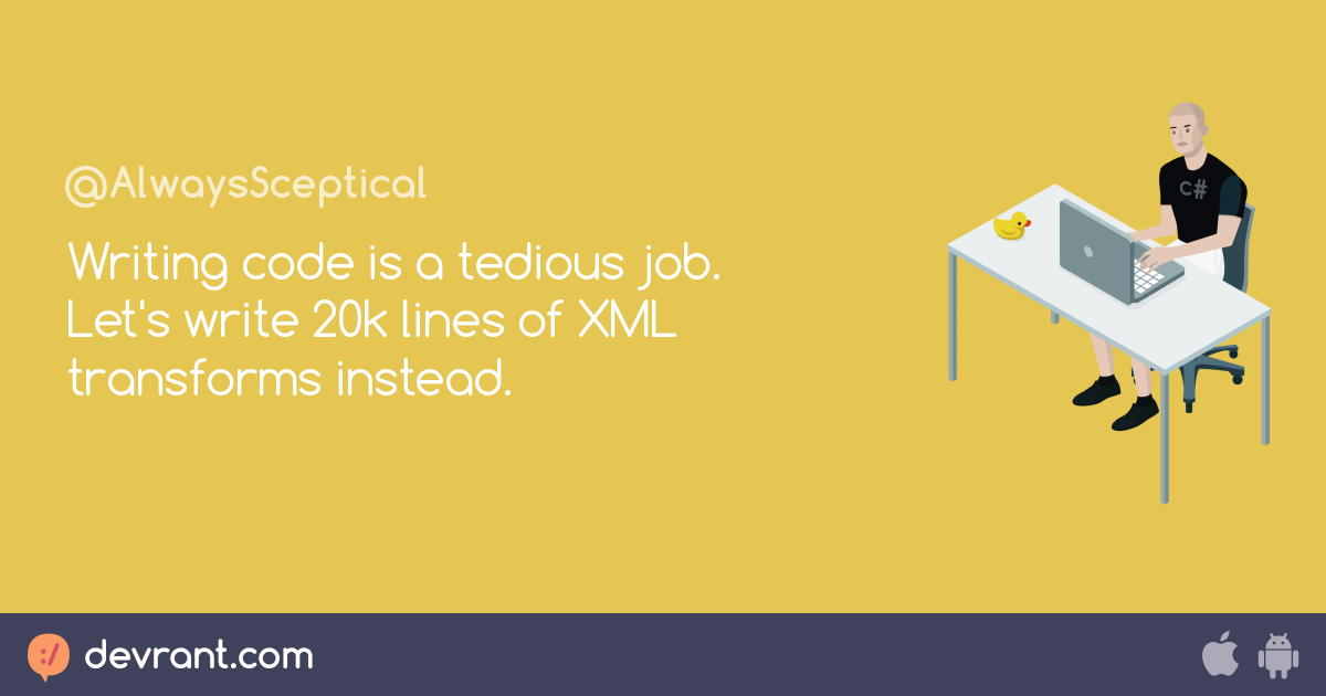 Writing Code Is A Tedious Job Lets Write 20k Lines Of Xml Transforms Instead Devrant 0483