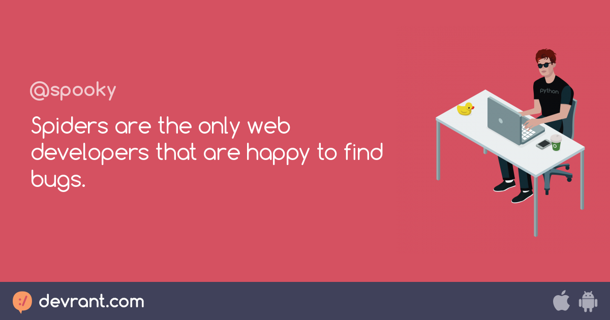 Spiders are the only web developers that are happy to find bugs. - devRant