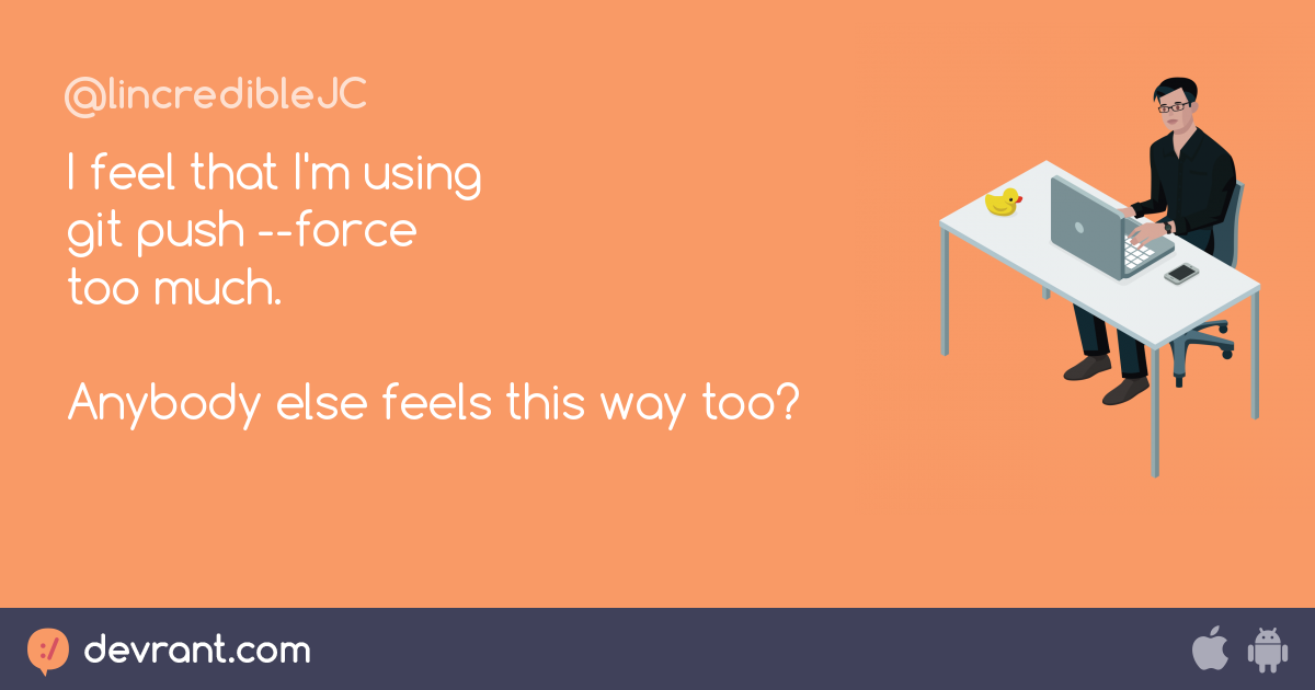 git - I feel that I'm using git push --force too much. Anybody else feels this way too? - devRant