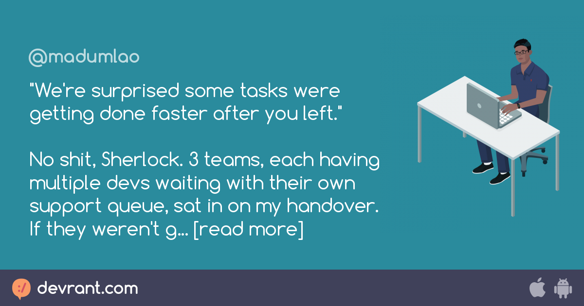 "We're surprised some tasks were getting done faster after you left." No shit, Sherlock. 3 teams ...