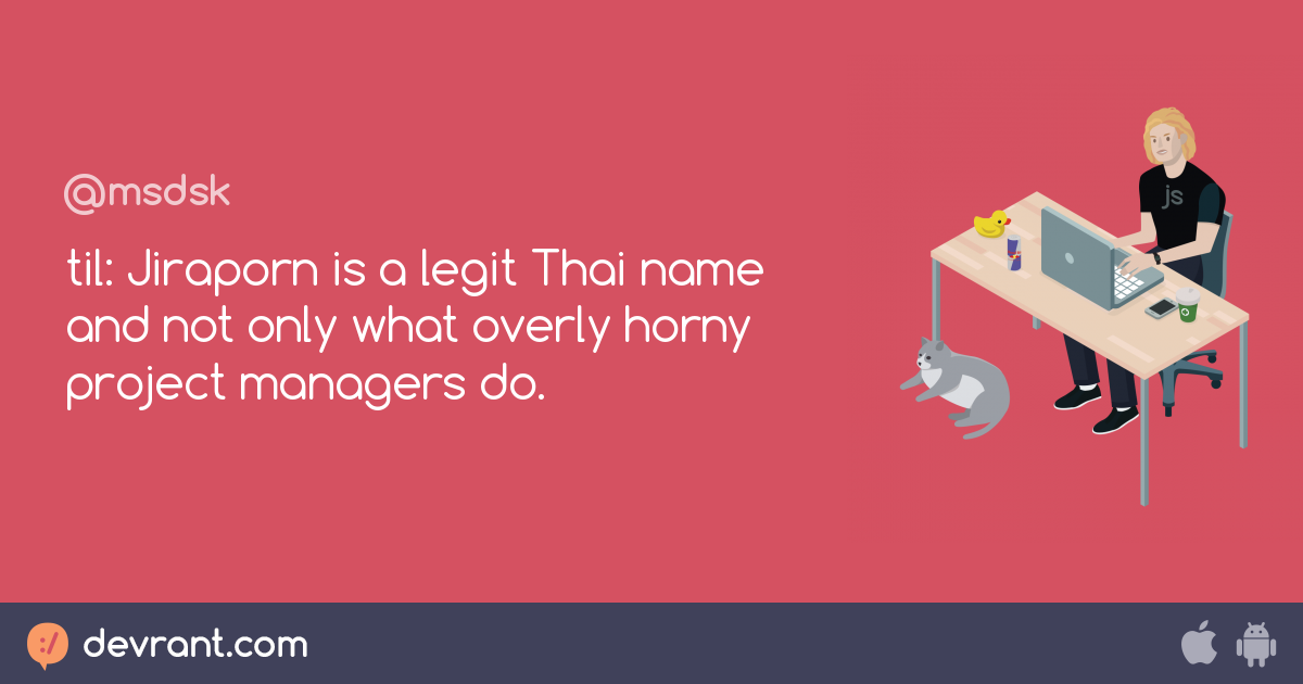 til: Jiraporn is a legit Thai name and not only what overly horny project managers do. - devRant