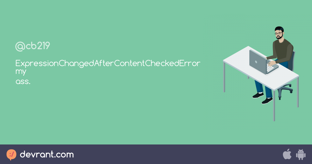 ExpressionChangedAfterContentCheckedError my ass. - devRant