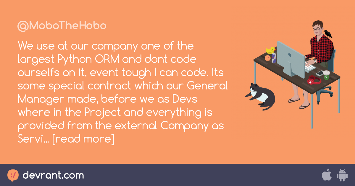consultants - We use at our company one of the largest Python ORM and dont code ourselfs on it ...